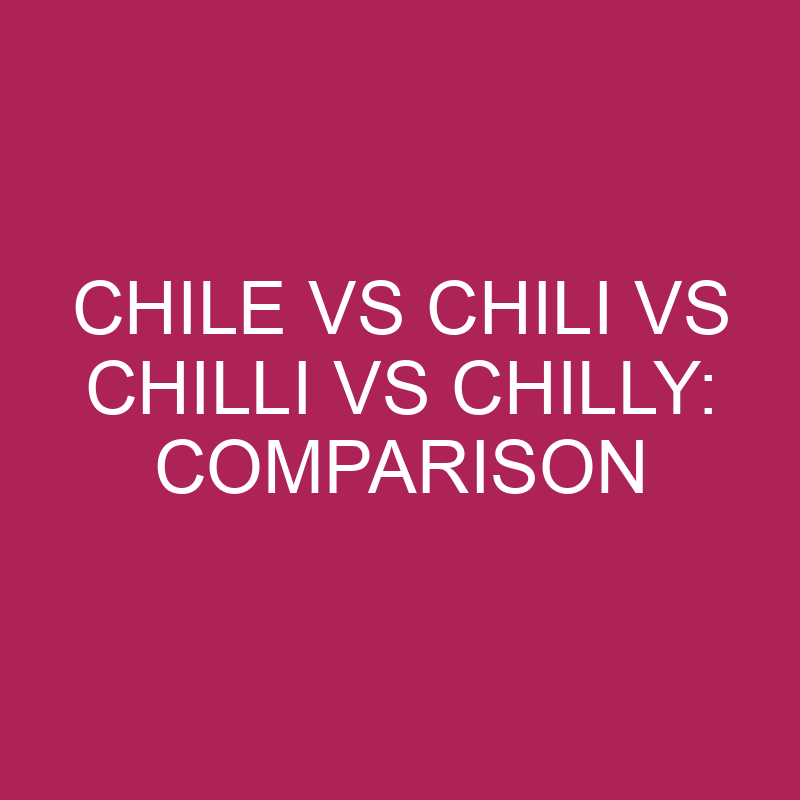 Chile Vs Chili Vs Chilli Vs Chilly: Comparison » Differencess