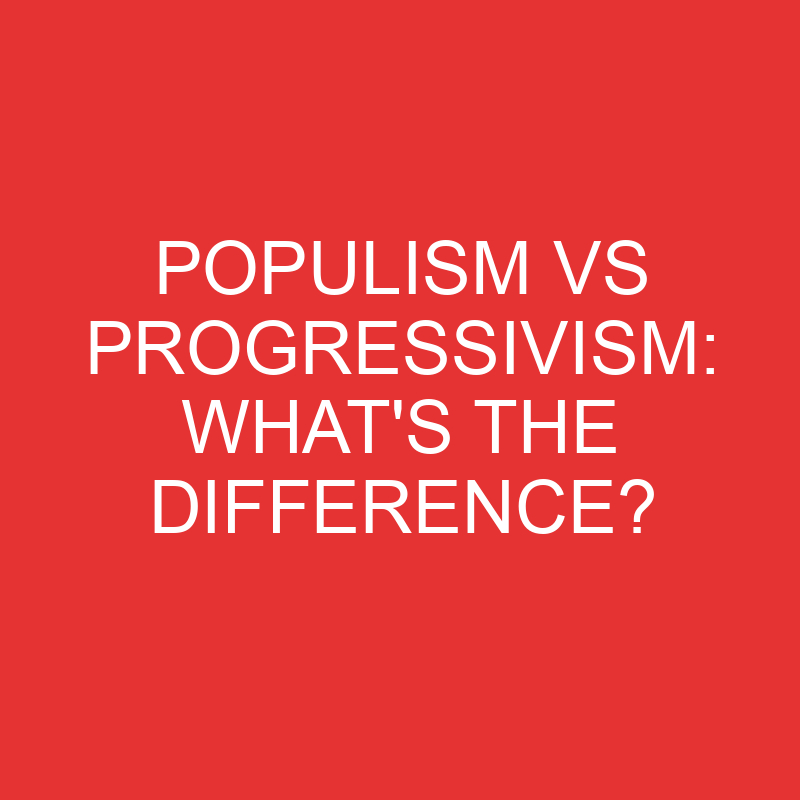 Populism Vs Progressivism: What's The Difference? » Differencess