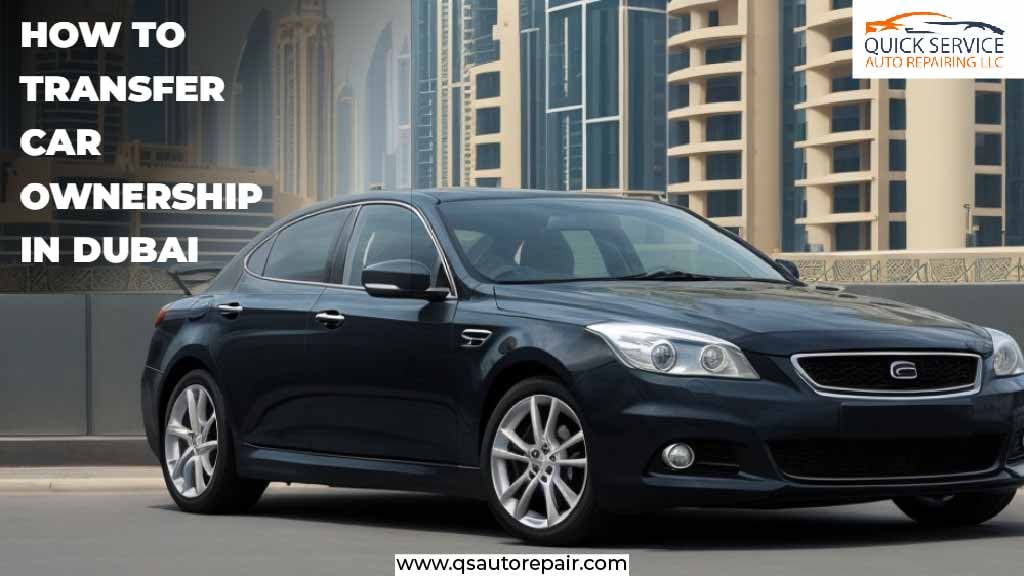 How To Transfer Car Ownership In Dubai: A Comprehensive Guide - Quick Service Auto Repairing LLC